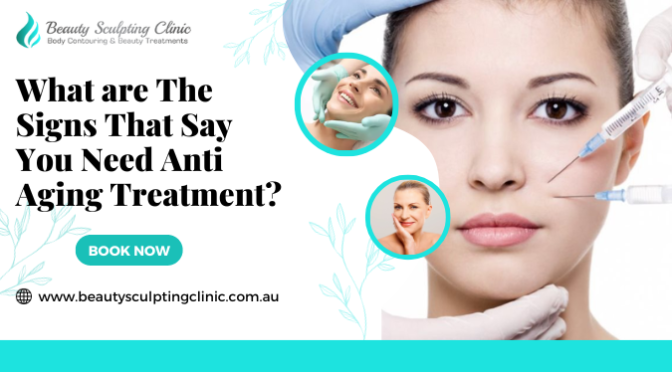 What are The Signs That Say You Need Anti Aging Treatment?